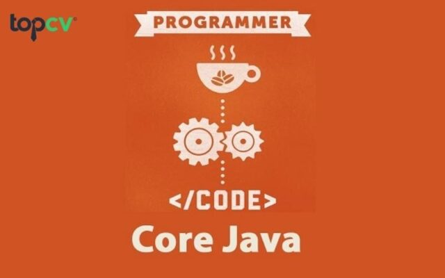 Java core là gì? Tất cả những điều newbie cần biết về Java core